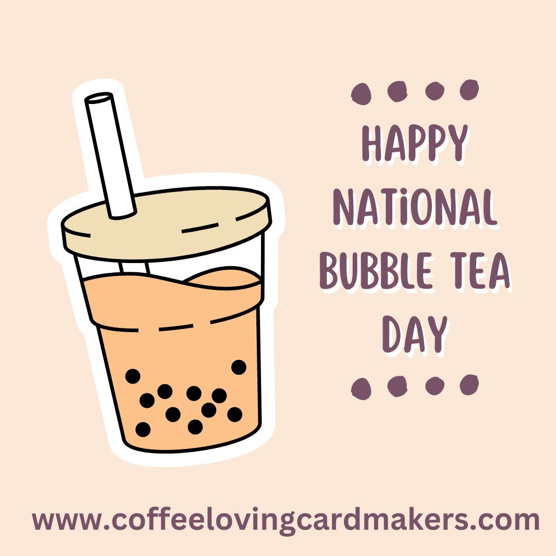 Happy National Bubble Tea Day! – Coffee Loving Papercrafters